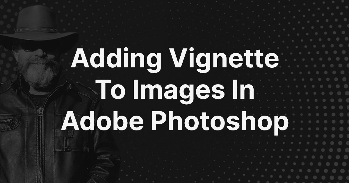 Adding vignette to images in Adobe Photoshop : barrd.dev